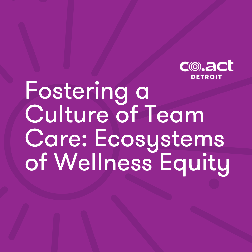 Fostering a Culture of Team Care: Ecosystems of Wellness Equity - Co.act Detroit